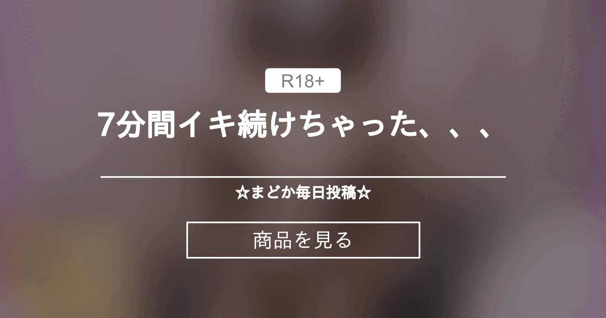 【動画】 7分間イキ続けちゃった、、、💓 ☆まどか毎日投稿☆ ((☆えちえち少女 ch☆))の商品｜ファンティア[Fantia]