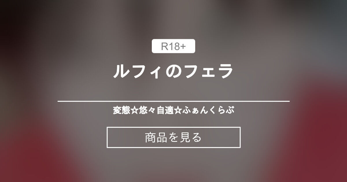 【ワンピース】 🌸ルフィのフェラ🌸 変態☆悠々自適☆ふぁんくらぶ (rui)の商品｜ファンティア[Fantia]