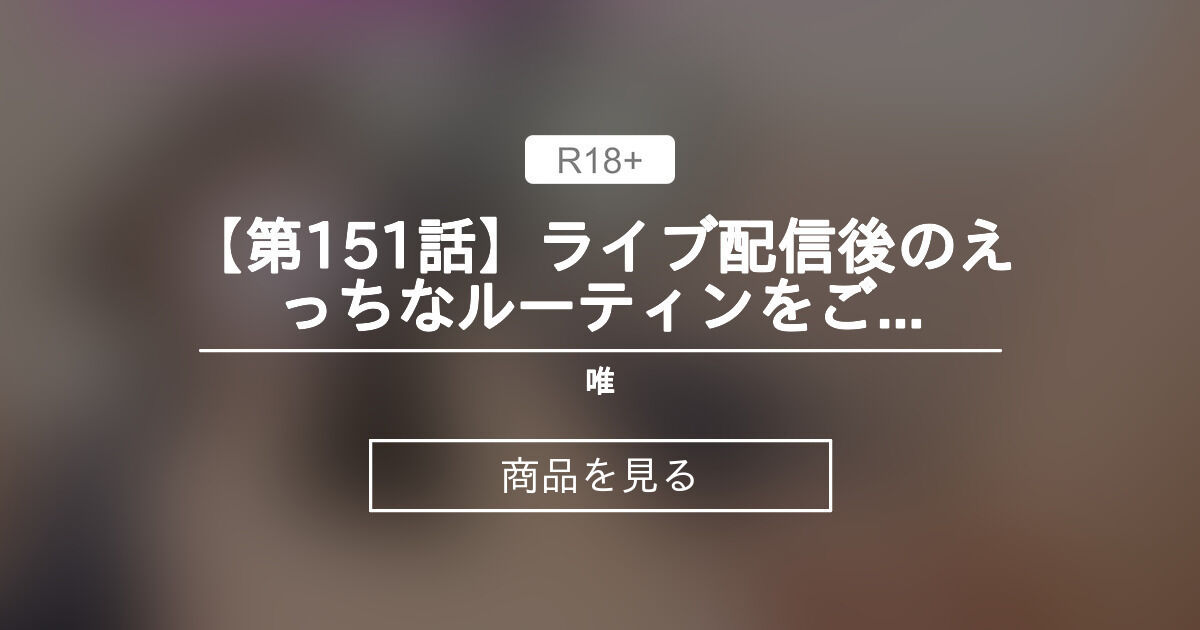 【唯】 【卒業SALE】【第151話】ライブ配信後のえっちなルーティンをご紹介します...//💗 唯 (ゆい) Product｜Fantia[ファンティア]