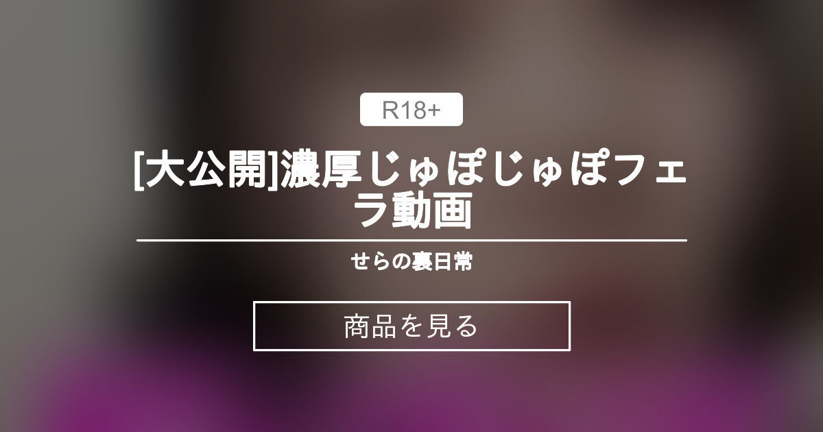 【オリジナル】 [大公開]濃厚じゅぽじゅぽ💕フェラ動画 せらの裏日常 (sera🌙)の商品｜ファンティア[Fantia]