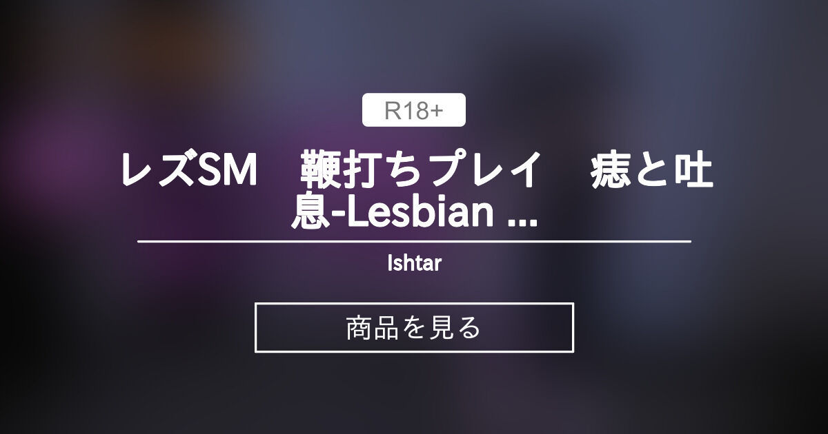 【レズSM】 レズSM 鞭打ちプレイ 痣と吐息-Lesbian SM whipping(B-019) Ishtar (最高級M専科Ishtar-イシュタル-)の商品｜ファンティア[Fantia]