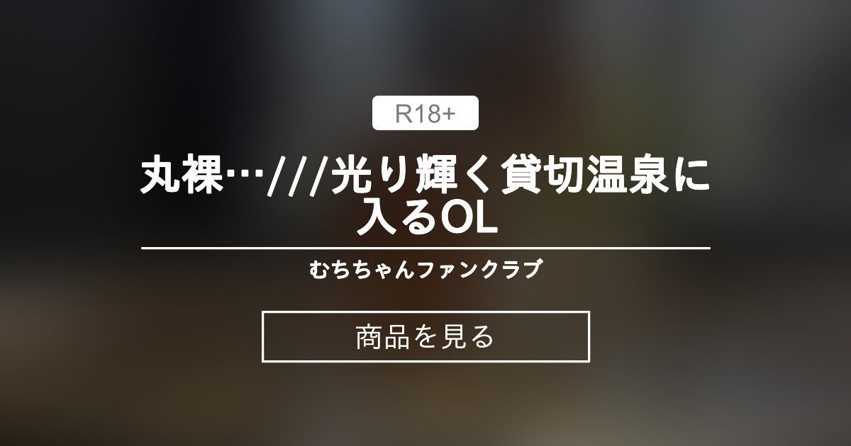 【むちちゃん】 丸裸…///光り輝く貸切温泉に入るOL♡ むちちゃんファンクラブ (むちちゃん。)の商品｜ファンティア[Fantia]