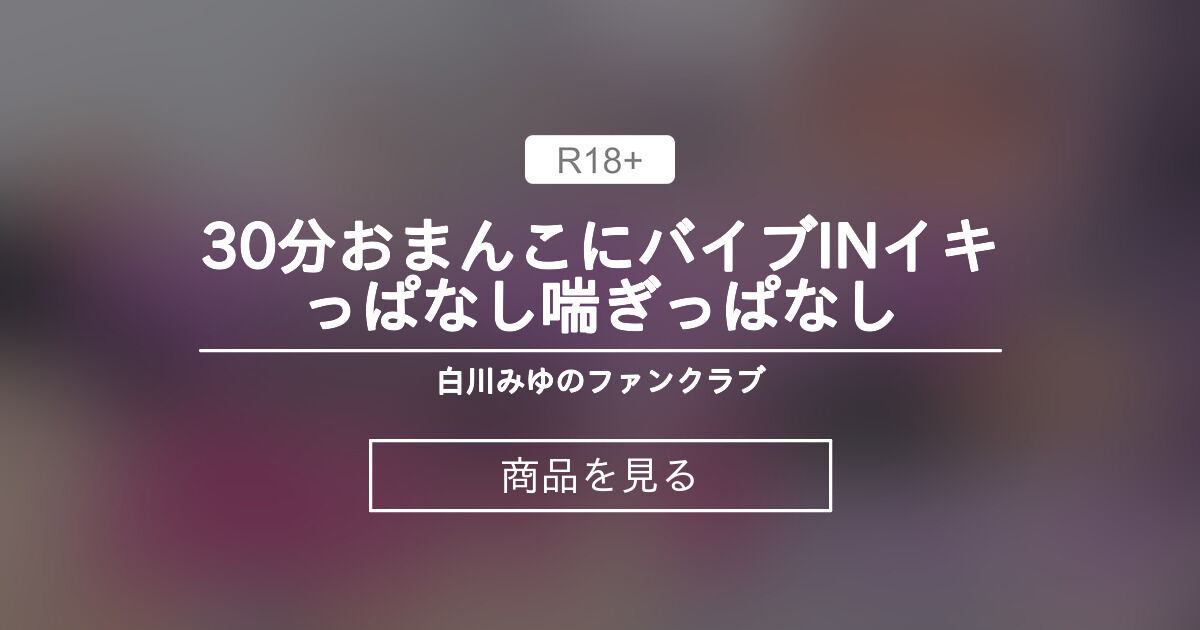 【実演オナニー】 30分♥おまんこにバイブin♥イキっぱなし喘ぎっぱなし♥ 白川みゆのファンクラブ♥ 白川みゆの商品｜ファンティア Fantia 