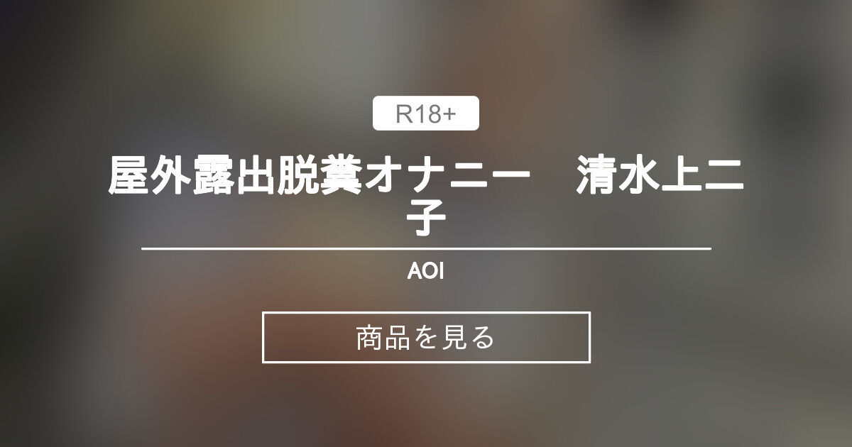 【屋外露出】 屋外露出脱糞オナニー 清水上二子 AOI (蒼)の商品｜ファンティア[Fantia]