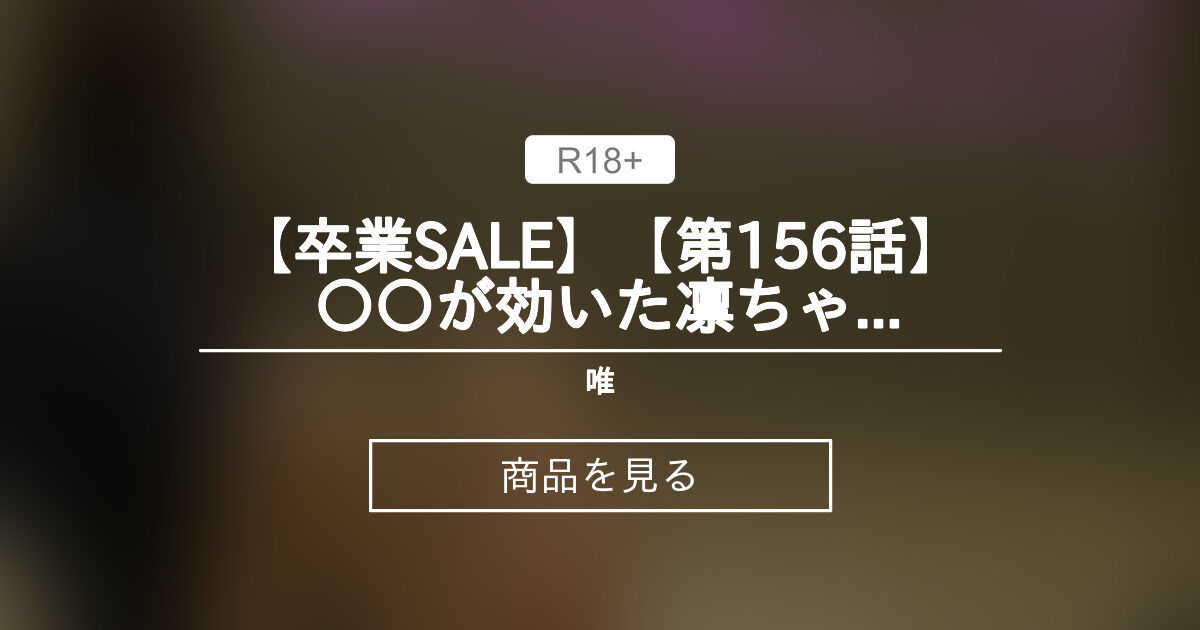 【唯】 【卒業sale】【第156話】 〇〇が効いた凛ちゃんに思いっきり責められて 💗 唯 Jkブランドが捨てられない の商品