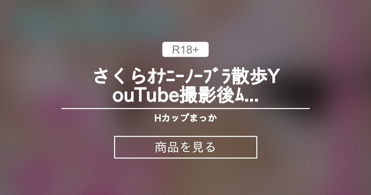 さくらｵﾅﾆｰ🌸ﾉｰﾌﾞﾗ散歩youtube撮影後ﾑﾗﾑﾗしちゃって まっかの日常🧚‍♀️macca♡天然hカップ まっかの商品｜ファンティア Fantia 