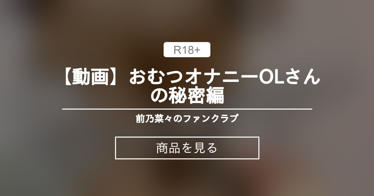 【OL】 【動画】おむつオナニー👶OLさんの秘密編 前乃菜々のファンクラブ (前乃菜々/AV女優)の商品｜ファンティア[Fantia]