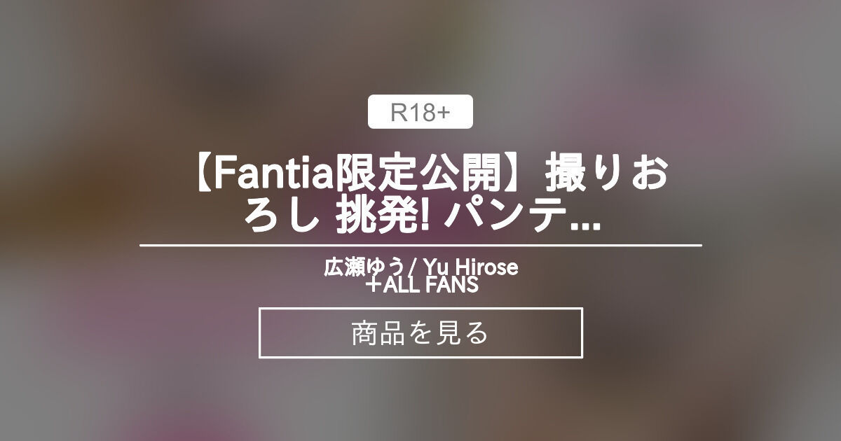 【広瀬ゆう】 【Fantia限定公開】撮りおろし♥ 挑発! パンティ丸見え大開脚で足コキ編 広瀬ゆう/ Yu Hirose＋ALL FANS (広瀬ゆう/ Yu Hirose)の商品｜ファン ...