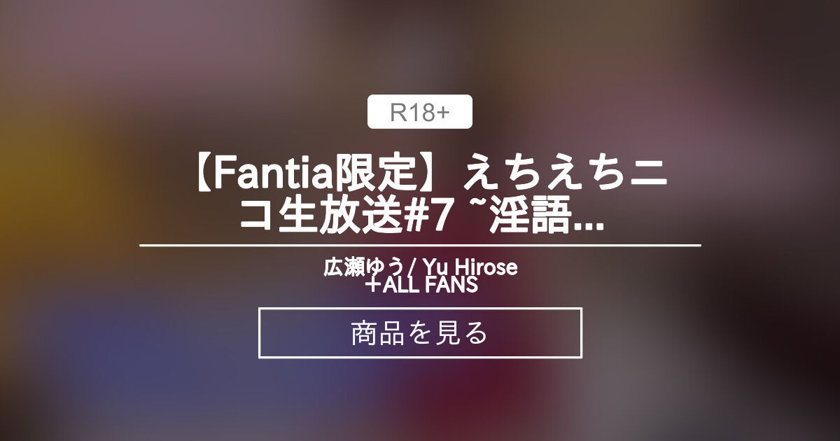 【広瀬ゆう】 【Fantia限定】えちえちニコ生放送#7 ~淫語混じりの耳舐め＆吐息ASMR~【2カメ映像】 広瀬ゆう/ Yu Hirose＋ALL FANS (広瀬ゆう/ Yu Hirose ...