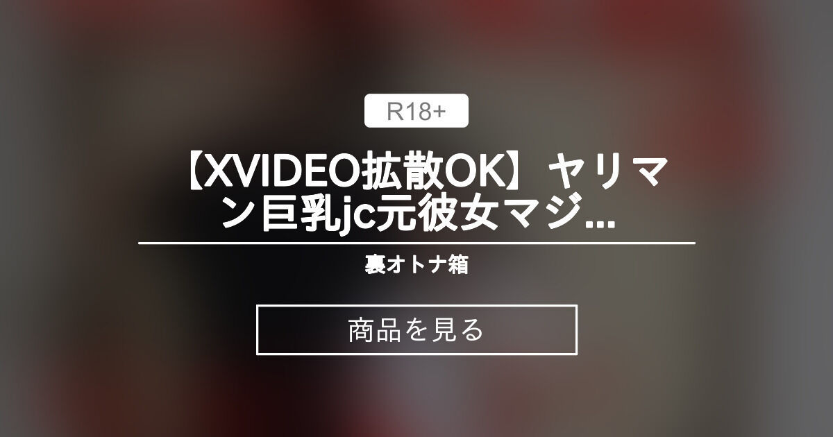 【美少女】 【XVIDEO拡散OK】ヤリマン巨乳jc元彼女マジクズ【2013年秋のビッチ記録】 裏オトナ箱 (オトナ箱)の商品｜ファンティア[Fantia]