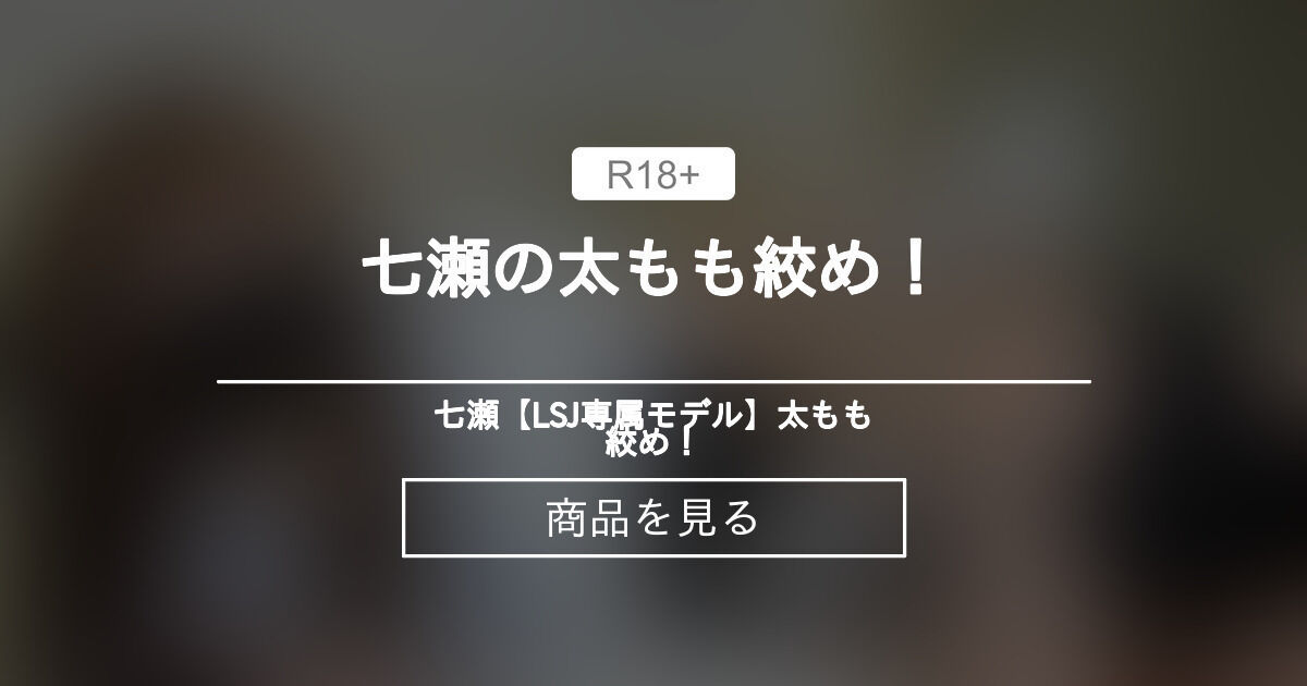 【七瀬】 七瀬の太もも絞め！ 七瀬【LSJ専属モデル】太もも絞め！ (七瀬)の商品｜ファンティア[Fantia]