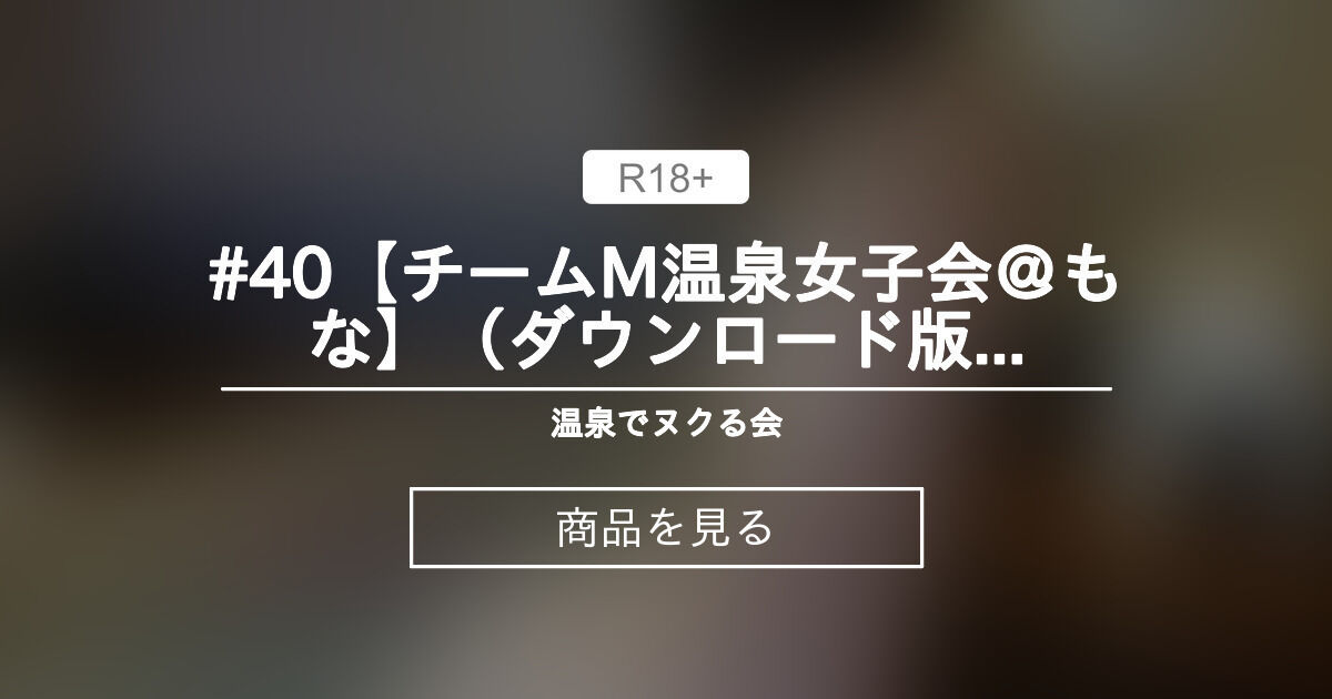 #40【チームM温泉女子会＠もな】（ダウンロード版） 温泉でヌクる会 (チームM♡温泉女子会公式)の商品｜ファンティア[Fantia]