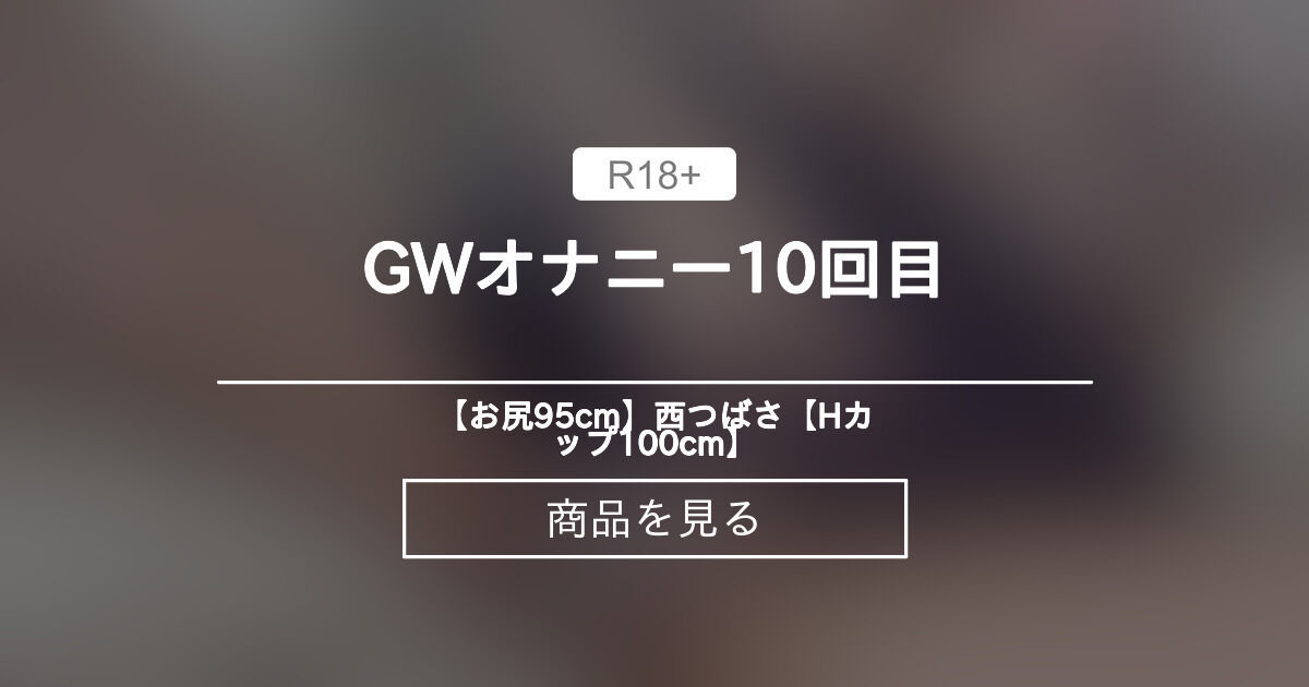 【痴女 巨乳 童顔】 GWオナニー10回目 【お尻95cm】西つばさ【Hカップ100cm】 (🍑西つばさ🍑)の商品｜ファンティア[Fantia]