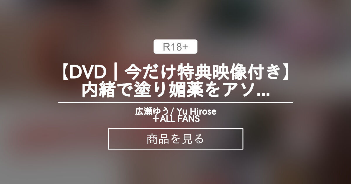 【広瀬ゆう】 【DVD｜今だけ特典映像付き♥】内緒で塗り〇〇をアソコに注入💉 身体に異変が‥。止めどない絶頂! ぶっかけ爆発潮吹き!![484作品目] 広瀬ゆう/ Yu Hirose＋ALL ...