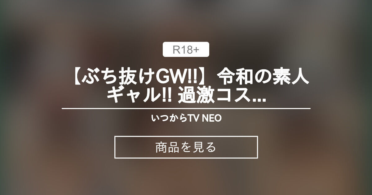 【巨乳】 【ぶち抜けGW!!】令和の素人ギャル!! 過激コスプレ6種 全24本【ファンクラブ限定¥1980】大胆露出で踊ってみた 『えちえち素人ギャル りりーちゃん』 いつからTV NEO ...