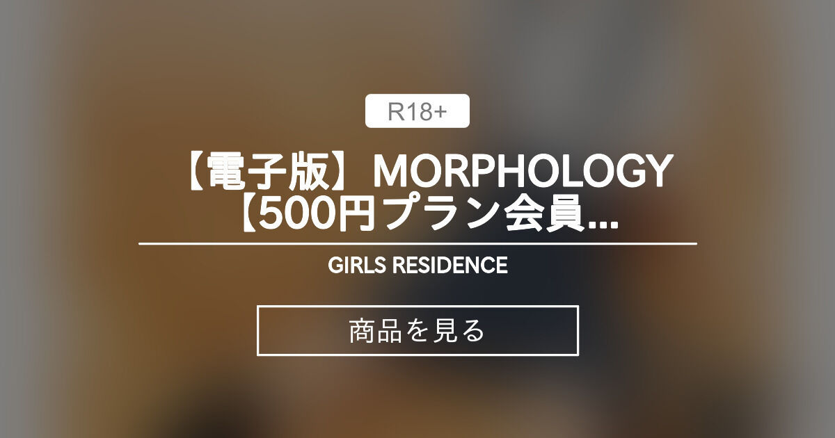 【電子版】MORPHOLOGY【500円プラン会員さま向け】 GIRLS RESIDENCE (伸長に関する考察/新島守)の商品｜ファンティア ...