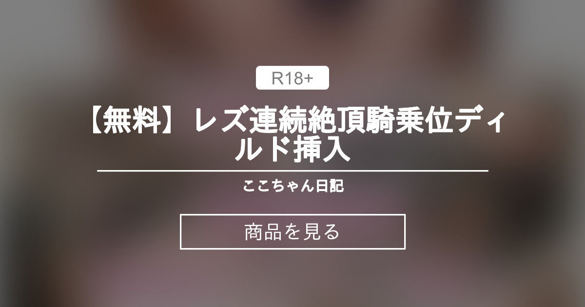 【無料】レズ連続絶頂🔞騎乗位ディルド挿入 - 🎀ここちゃん日記🎀 (こころ。)の商品｜ファンティア[Fantia]