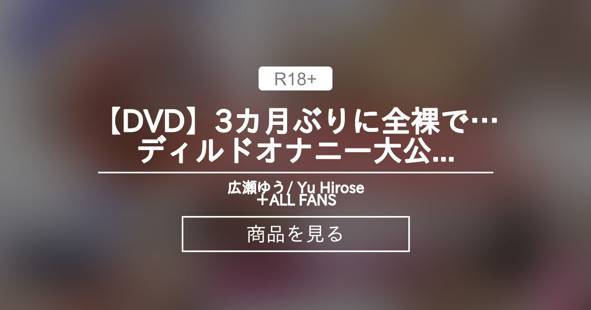 【広瀬ゆう】 【DVD】3カ月ぶりに全裸で…ディルドオナニー大公開!! ピストンしながら連続中イキまで///[487作品目] 広瀬ゆう/ Yu Hirose＋ALL FANS (広瀬ゆう ...