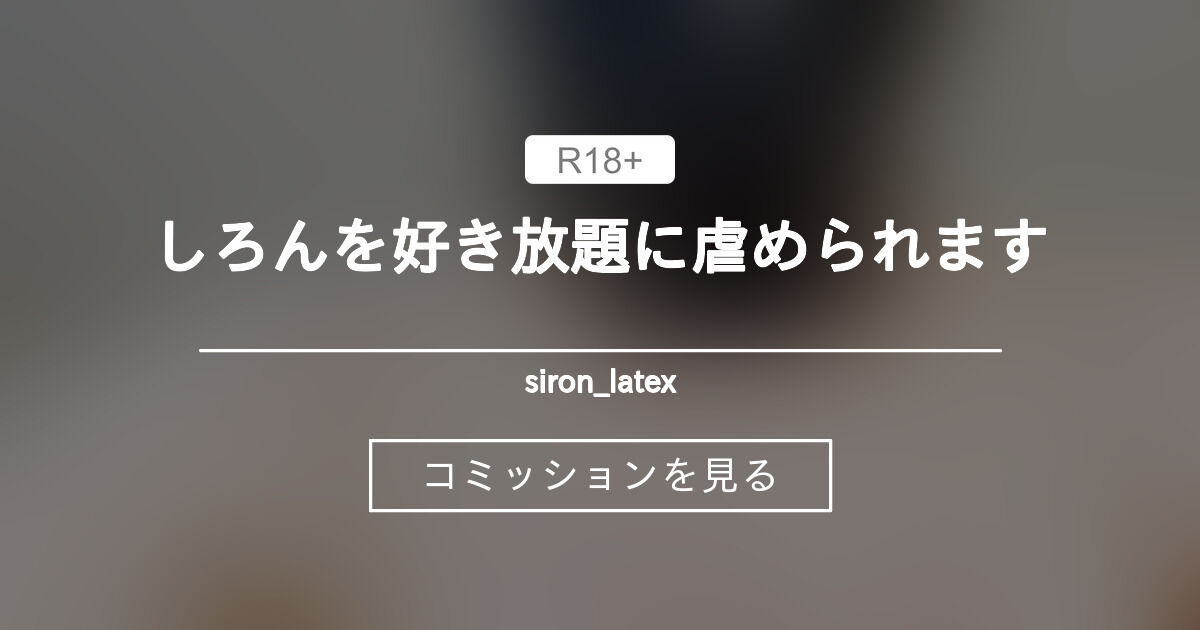 【BDSM】 しろんを好き放題に虐められます😢 - siron_latex (siron_latex)のコミッション｜ファンティア[Fantia]