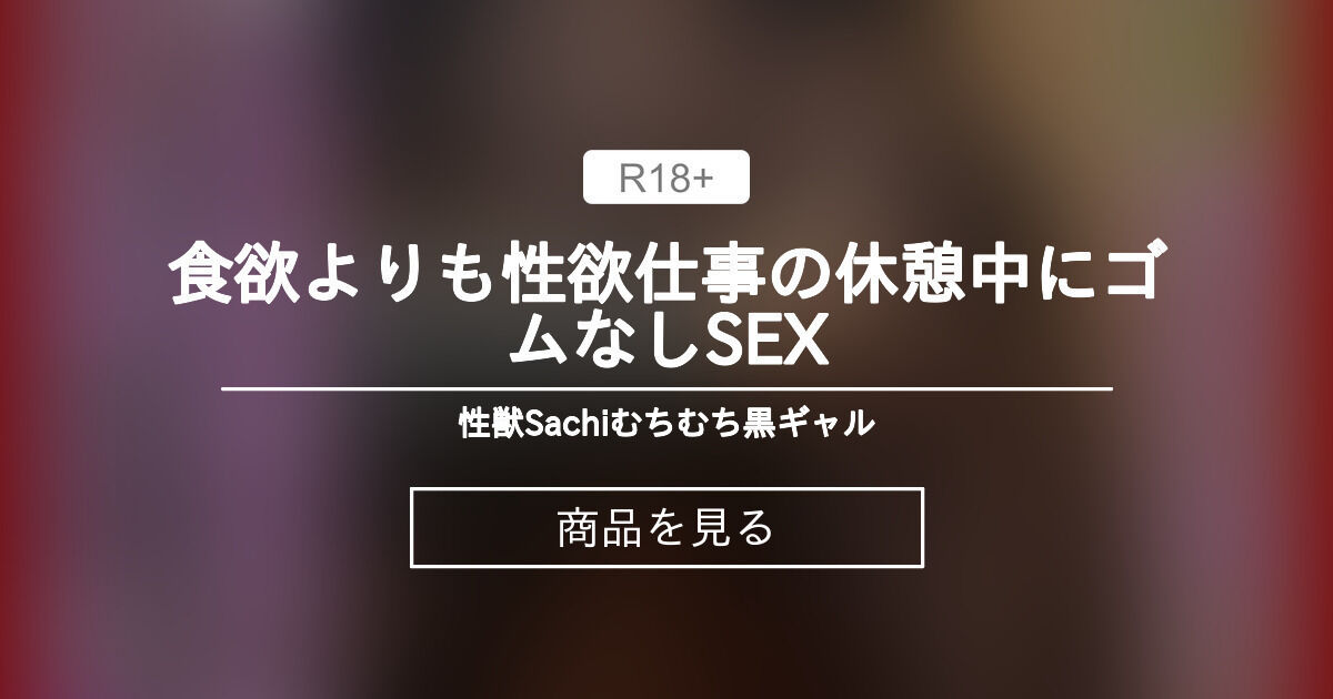 食欲🍖よりも性欲 ️仕事の休憩中にゴムなしSEX🔞 性獣Sachi🦁むちむち黒ギャル🖤 (性獣Sachi)の商品｜ファンティア[Fantia]