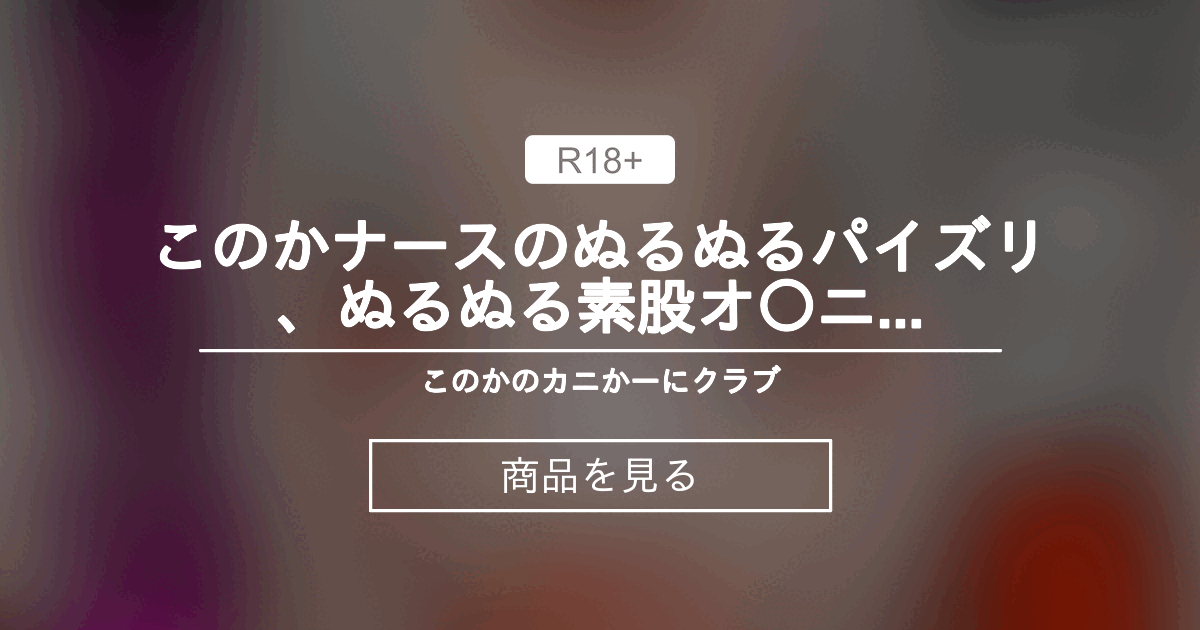 【ローション】 このかナースのぬるぬるパイズリ、ぬるぬる素股オ〇ニー ️(11分半) このかのカニかーにクラブ (このか)の商品｜ファンティア[Fantia]