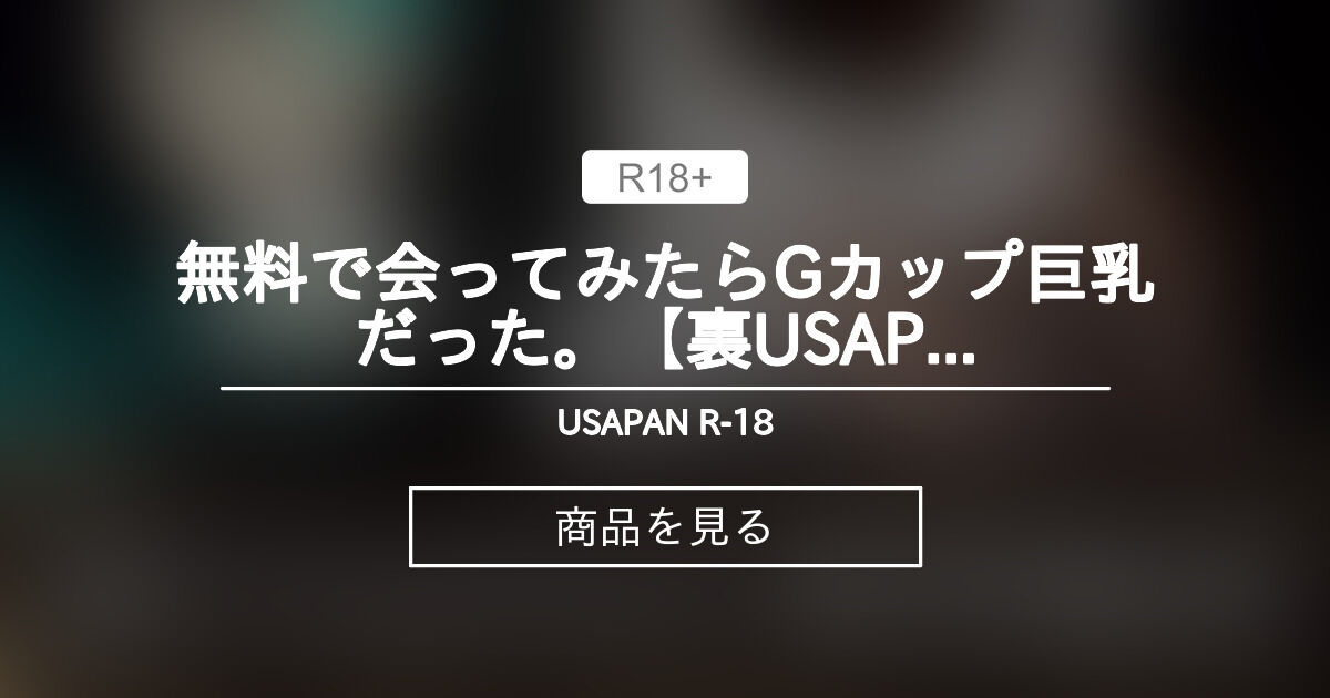 【オリジナル】 無料で会ってみたらGカップ巨乳だった。【裏USAPAN】出会い系女子の痴態を解禁！ USAPAN R-18 (USAPAN_TV)の商品｜ファンティア[Fantia]