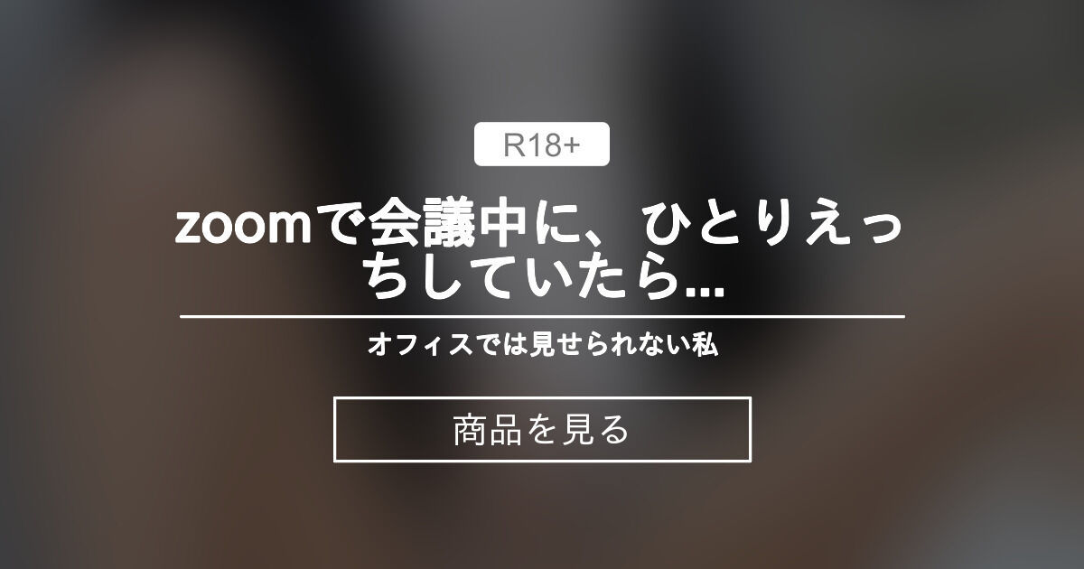 【OL】 zoomで会議中に、ひとりえっちしていたら... オフィスでは見せられない私 (丸の内OLノみずき)の商品｜ファンティア[Fantia]