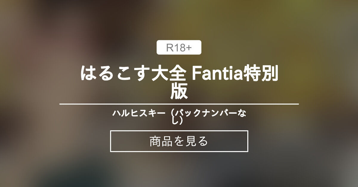 【R-18】 はるこす大全 Fantia特別版 ハルヒスキー（バックナンバーなし） (haruhisky/はるきち)の商品｜ファンティア[Fantia]