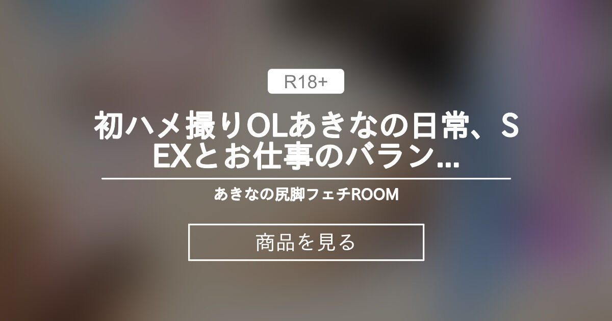 【ハメ撮り】 初ハメ撮り♥OLあきなの日常、SEXとお仕事のバランス♥(34分)[KDQDZP]🌈💋🎀🍩 あきなの尻脚フェチROOM (あきな ️ ️ ️)の商品｜ファンティア[Fantia]