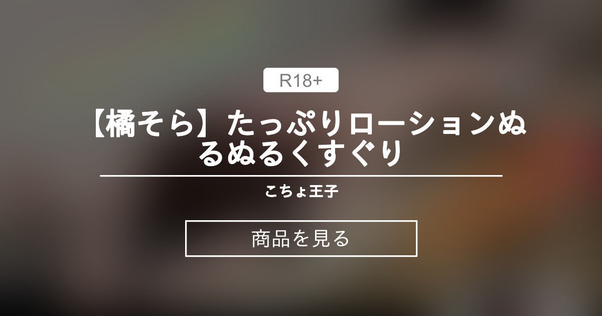 【橘そら】 【橘そら】たっぷりローションぬるぬるくすぐり こちょ王子 (TickleMovie🎬)の商品｜ファンティア[Fantia]