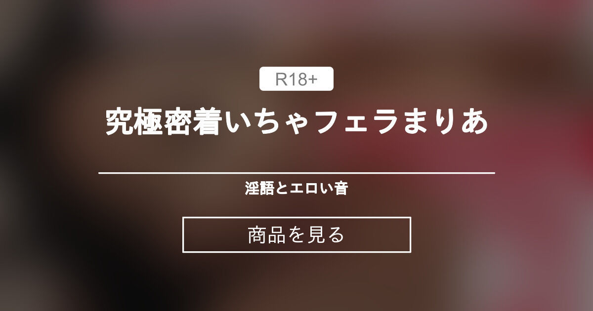 究極密着いちゃフェラ♡まりあ 淫語とエロい音 (K*WEST)の商品｜ファンティア[Fantia]