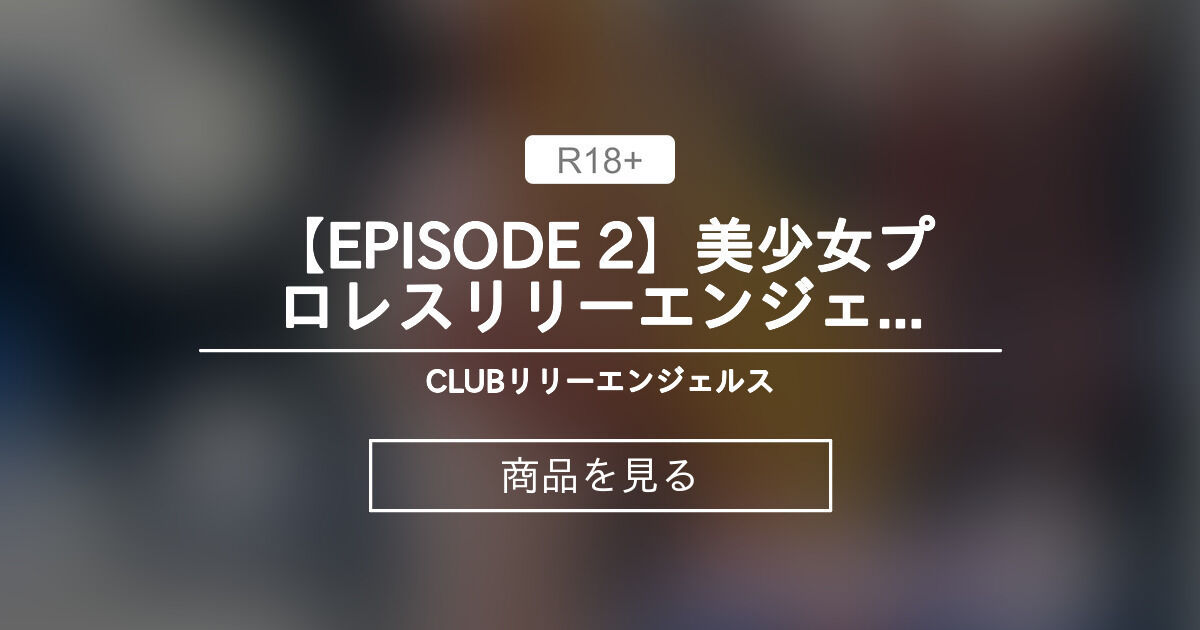【女子プロレス】 【EPISODE 2】美少女プロレス♡リリーエンジェルス CLUB♡リリーエンジェルス (ノリコン・NORICON )の商品｜ファンティア[Fantia]