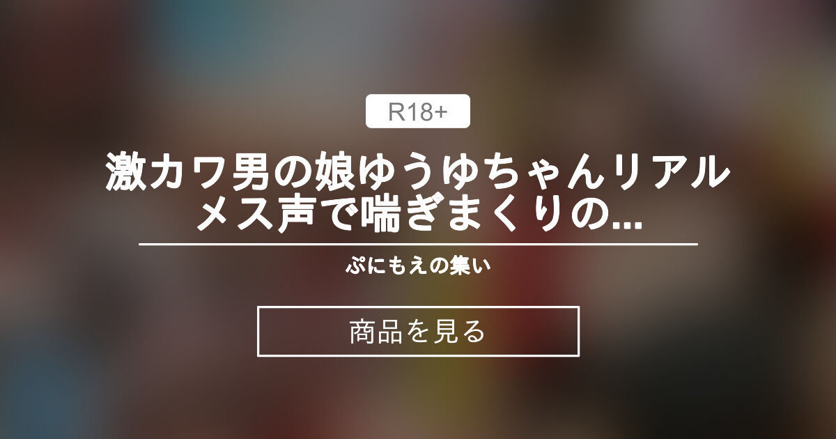 【ダウンロード商品】 激カワ男の娘ゆうゆちゃんリアルメス声で喘ぎまくりの大量射精 ぷにもえの集い (ぷにもえ！)の商品｜ファンティア[Fantia]