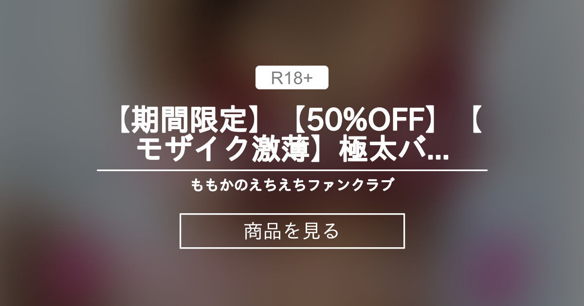 【期間限定】【50%OFF】【モザイク激薄】極太バイブでお んこビチョビチョ絶頂オナニー💞 ももかのえちえち♡ファンクラブ (ももか~92%OFFの完全見放題 ︎プラン~)の商品｜ファンティア ...