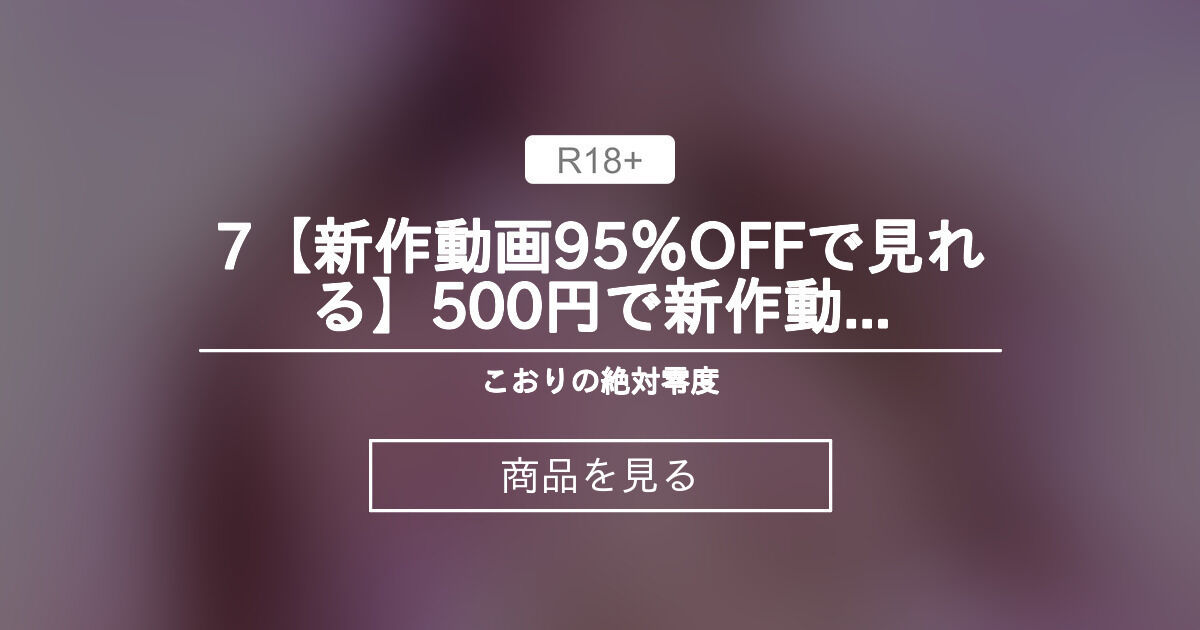 7【新作動画95％OFFで見れる🔥】500円で新作動画GET🎁 - こおりの絶対零度 (こおりちゃん🧊)の商品｜ファンティア[Fantia]