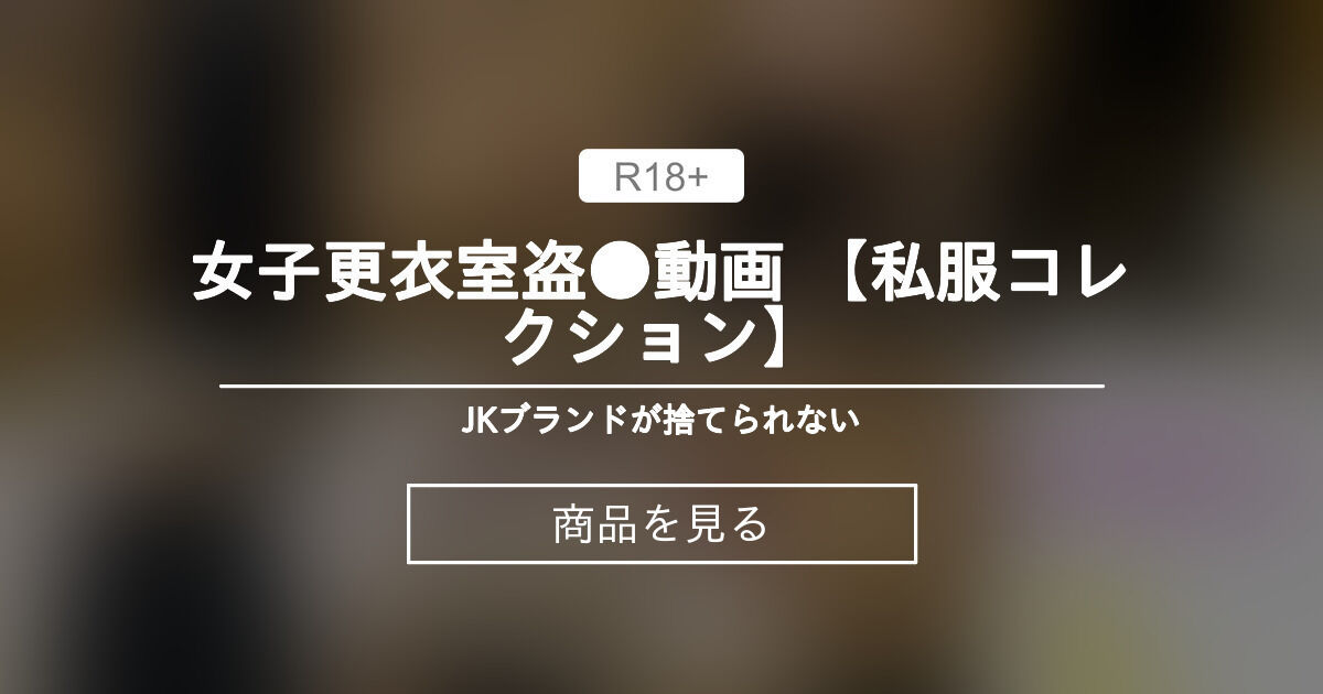 【着替え】 女子更衣室盗 動画 【私服コレクション】 JKブランドが捨てられない (公式)の商品｜ファンティア[Fantia]