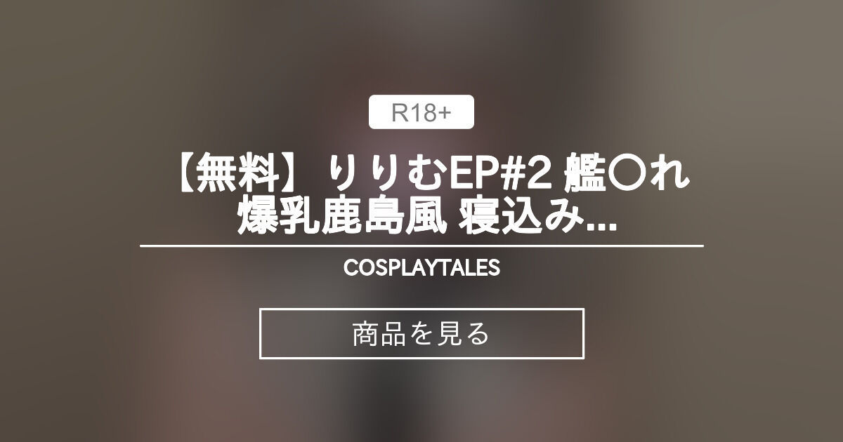 【無料】 【無料】りりむEP#2 艦 れ 爆乳鹿島風 寝込み襲いハメ撮り ️ Hカップおっぱいとスカートに大量ザーメンぶっかけ💓 COSPLAYTALES🦄 (コスプレテイルズ)の商品｜ファン ...