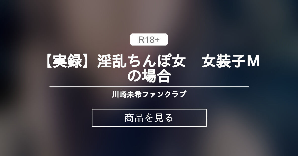 【女装】 【実録】淫乱ちんぽ女 女装子Mの場合 川崎未希ファンクラブ (MIKI)の商品｜ファンティア[Fantia]
