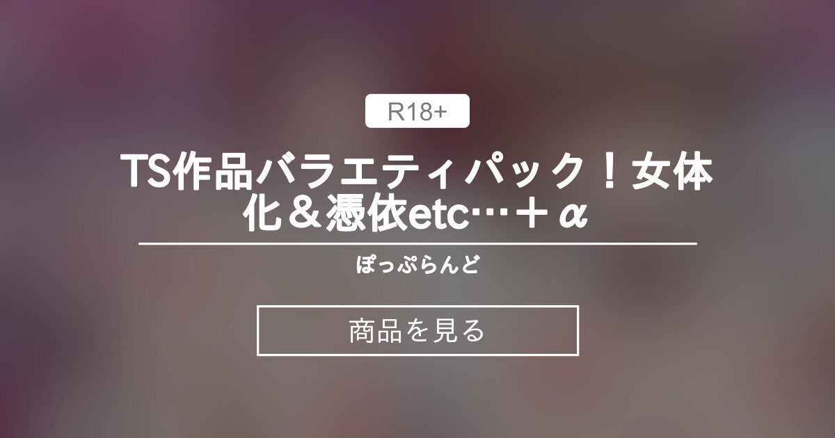 【TS】 TS作品バラエティパック！女体化＆憑依etc…＋α ぽっぷらんど (柊ぽぷら)の商品｜ファンティア[Fantia]