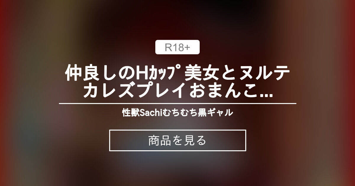 仲良しのHｶｯﾌﾟ美女とヌルテカレズプレイ💖おまんこ破壊‼️イキ潮大噴射🐳💓【通常ver.】 性獣Sachi🦁むちむち黒ギャル🖤 (性獣Sachi)の商品｜ファンティア[Fantia]