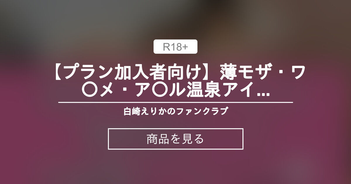 【絵里加】 【プラン加入者向け】≪薄モザ・ワ〇メ・ア〇ル≫温泉アイドル2人で大開脚💝💝💝 💝白崎えりか（実写）のファンクラブ💝 (白崎えりか ...