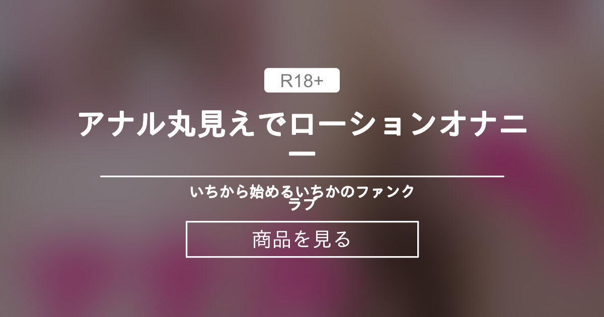 アナル丸見えでローションオナニー🫣 いちから始めるいちかのファンクラブ (いちから始めるいちかチャンネル)の商品｜ファンティア[Fantia]