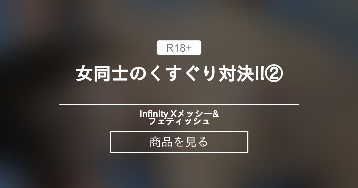 【くすぐり】 女同士のくすぐり対決!!② Infinity Xメッシー&フェティッシュ (人見広介 aka.並木)の商品｜ファンティア[Fantia]