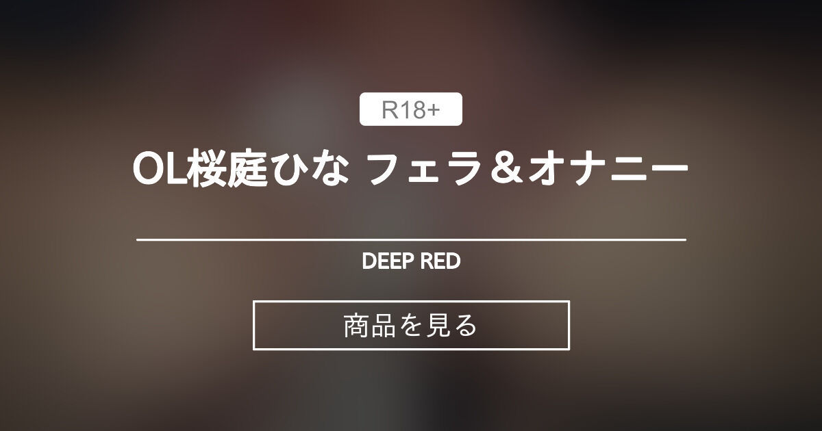 【桜庭ひな】 OL桜庭ひな フェラ＆オナニー DEEP RED (DEEP RED)の商品｜ファンティア[Fantia]