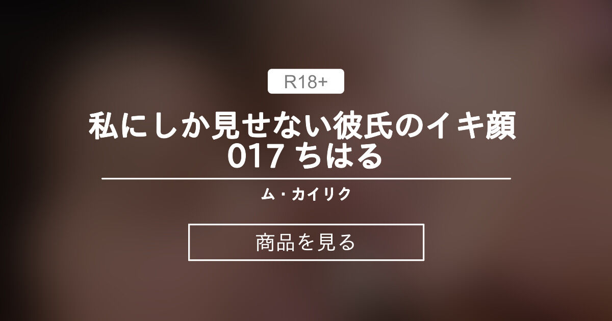 【av】 私にしか見せない彼氏のイキ顔 017 ちはる ム・カイリク (向 理来)の商品｜ファンティア[Fantia]
