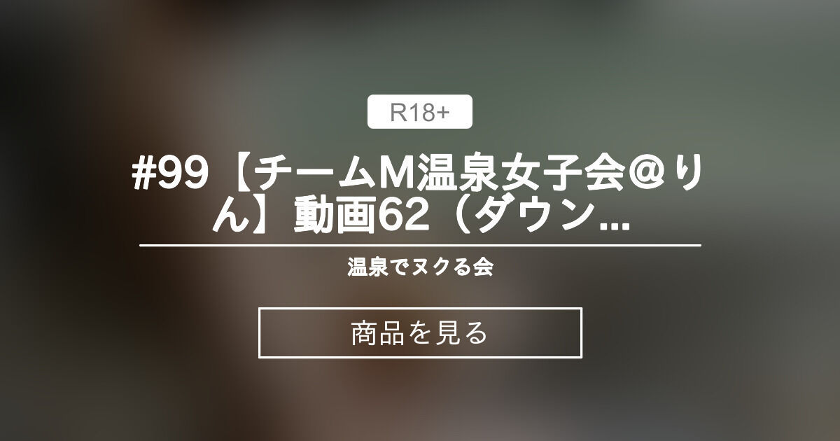 #99【チームM温泉女子会＠りん】動画62（ダウンロード版） 温泉でヌクる会 (チームM♡温泉女子会公式)の商品｜ファンティア[Fantia]