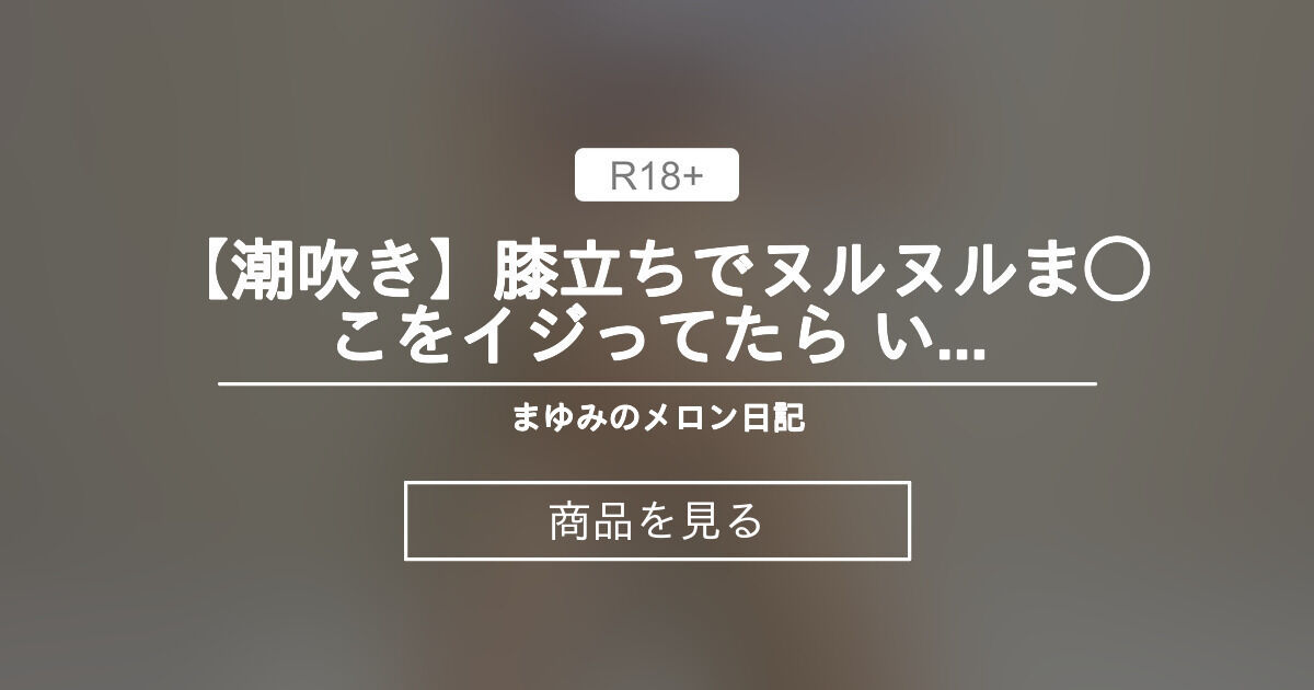【オナニー】 【潮吹き】膝立ちでヌルヌルま こをイジってたら いっぱい出ちゃった💦💦 まゆみのメロン日記 (まゆみ)の商品｜ファンティア ...