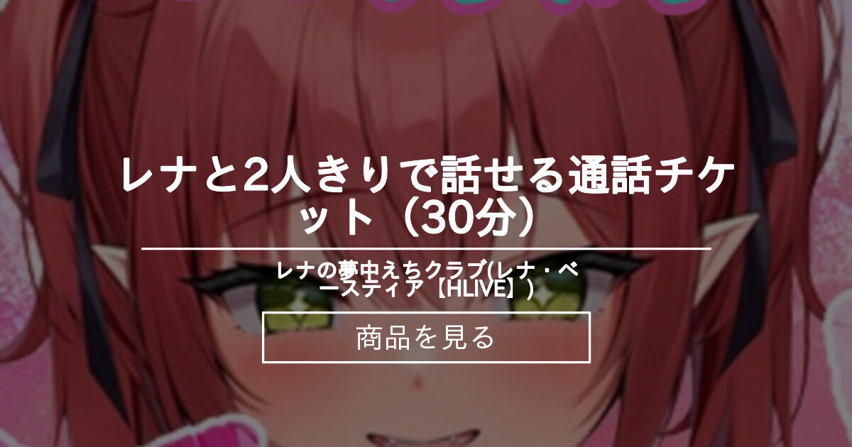 レナと2人きりで話せる通話チケット（30分） 💋 レナの夢中えちクラブ 💋(レナ・ベースティア【HLIVE】) (レナ・ベースティア)の商品 ...