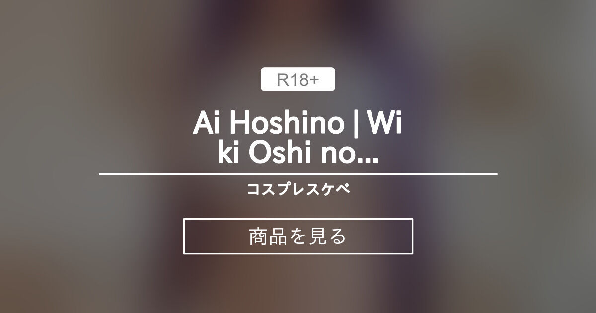 Ai Hoshino | Wiki Oshi no Ko コスプレスケベ (Hidori Rose)の商品｜ファンティア[Fantia]