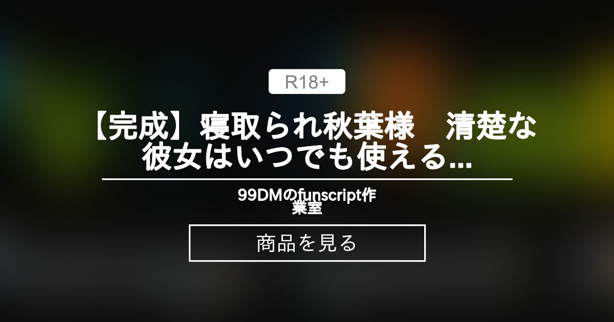 【funscript】 【完成】寝取られ秋葉様 清楚な彼女はいつでも使える生オナホ 昼パート Funscript 99DMのfunscript作業室 (99DM)の商品｜ファンティア[Fantia]